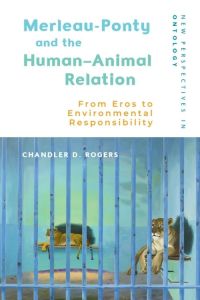 Chandler D. Rogers, Merleau-Ponty and the Human-Animal Relation: From ...